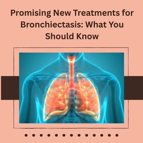 Promising New Treatments for Bronchiectasis: What You Should Know ...